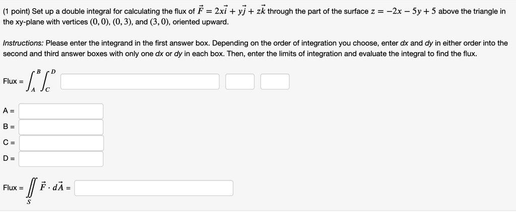 SOLVED: point) Set up double integral for calculating the flux of F ... SOLVED: point) Set up double integral for calculating the flux of F ...