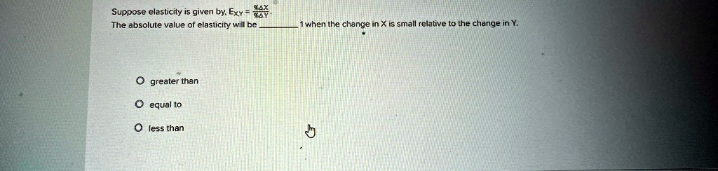 SOLVED: Suppose elasticity is given by, E(x,Y)=(Δx)/(ΔY). The absolute ...