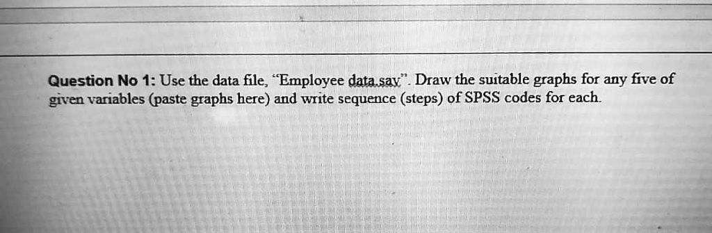 SOLVED: Question No 1: Use the data file, "Employee data say" . Draw ...