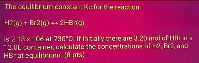 SOLVED: The equilibrium constant Kc for the reaction: H2(g) + Br2(g) 2HBr(g) is 2.18 x 10^6 at ...