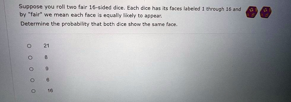 SOLVED: Suppose you roll two fair 16-sided dice. Each die has its faces ... SOLVED: Suppose you roll two fair 16-sided dice. Each die has its faces ...