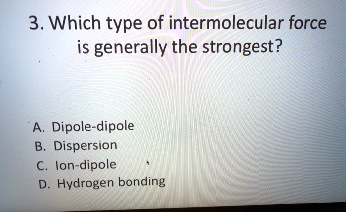 3 which type of intermolecular force is generally the strongest a ...