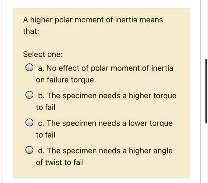 SOLVED: A higher polar moment of inertia means that: Select one: a. No ...