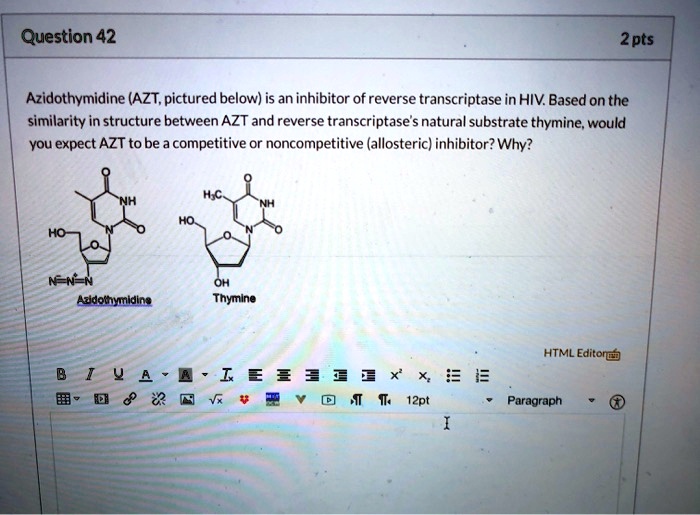 Question 42 2 pts Azidothymidine (AZT, pictured below) is an inhibitor of reverse transcriptase ...