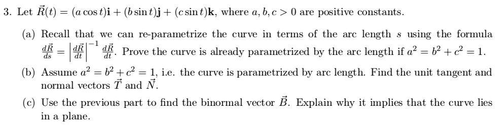 SOLVED:Let R(t) = (a cos t)i + (bsint)j + (csint)k; where a,b,c > 0 are positive constants ...