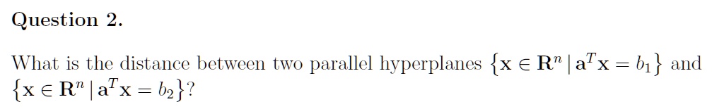 SOLVED: Question 2. What is the distance between twO parallel hyperplanes x € R" |aTx = b1 and x ...