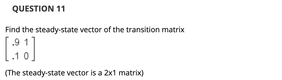 QUESTION 11 Find the steady-state vector of the transition matrix (The steady-state vector is a ...