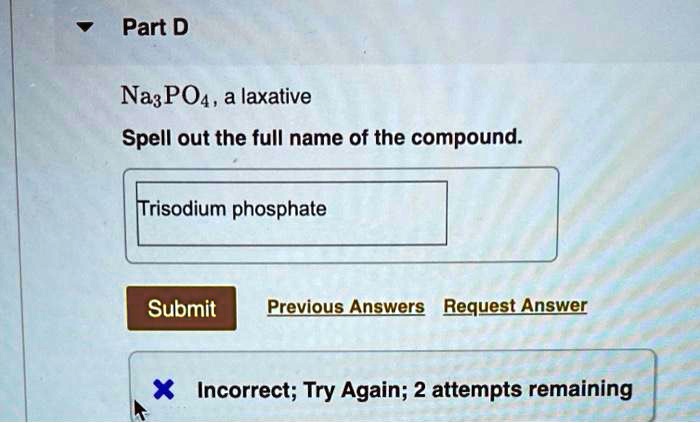 SOLVED: Part D Na3PO4 , a laxative Spell out the full name of the compound: [Trisodium phosphate ...