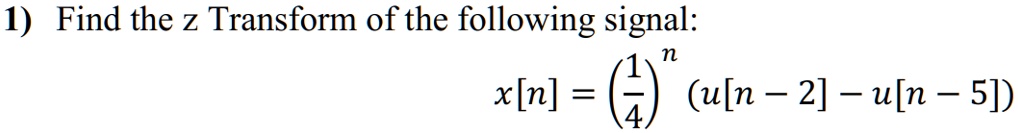 SOLVED: 1) Find the z Transform of the following signal: x[n] (u[n- 2]- u[n - 5])