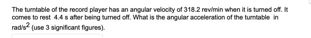 SOLVED: The turntable of the record player has an angular velocity of 318.2 rev/min when it is ...