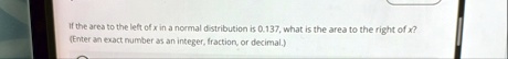 if the area to the left of x in a normal distribution is 0137 what is ...