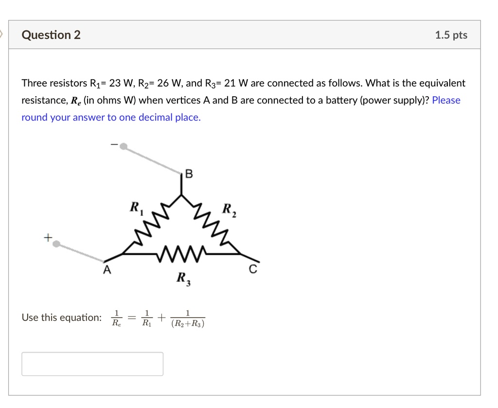 SOLVED: Question 2 1.5 pts Three resistors R1= 23 W, R2= 26 W, and R3= 21 W are connected as ...