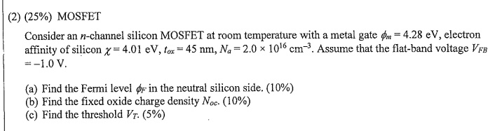 VIDEO solution: (2)(25%) MOSFET Consider an n-channel silicon MOSFET at room temperature with a ...