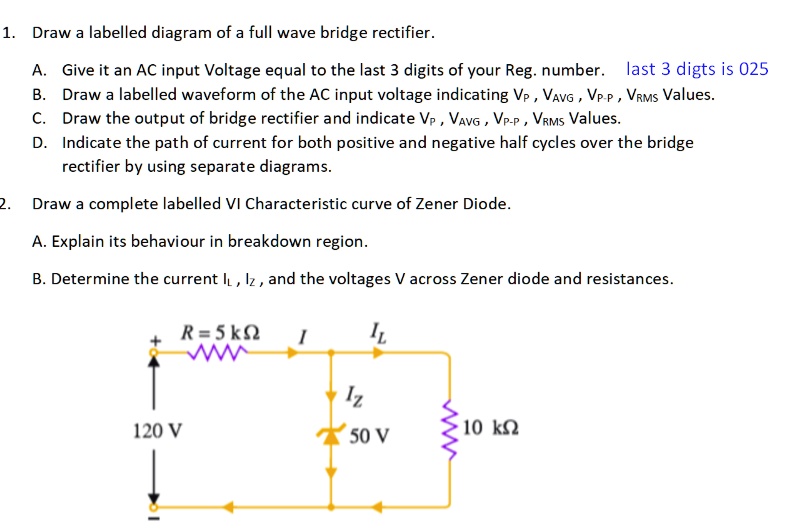 1. Draw a labelled diagram of a full wave bridge rectifier. A. Give it an AC input Voltage equal ...