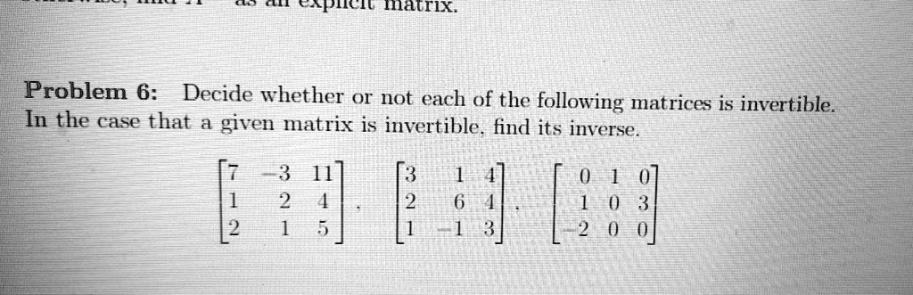 SOLVED: Problem 6: Decide whether or not each of the following matrices is invertible. In the ...