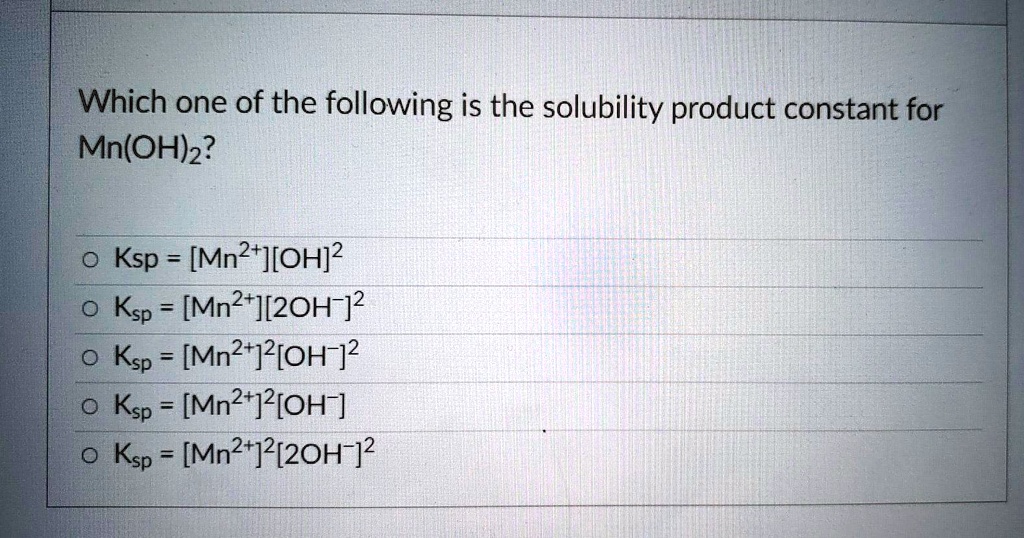 SOLVED: Which one of the following is the solubility product constant for Mn(OH)2? Ksp [Mn2+][OH ...