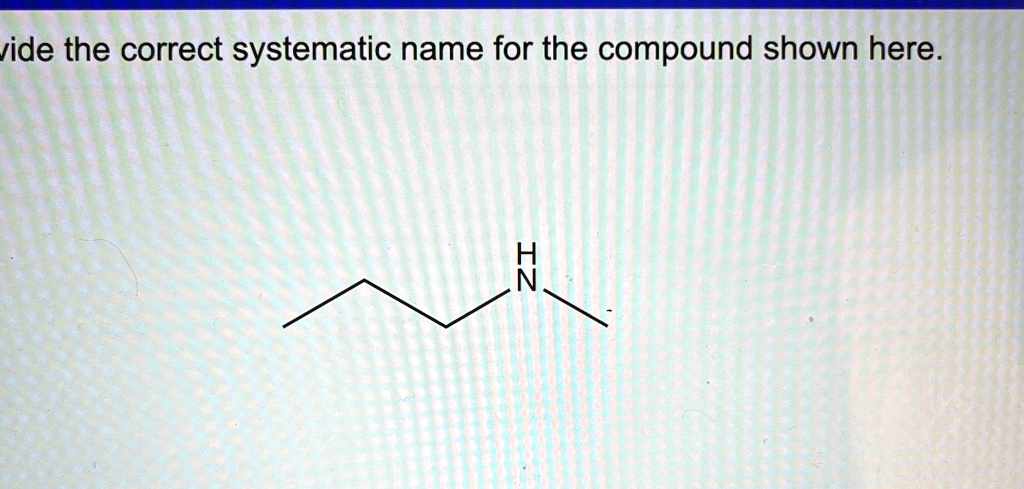 ride the correct systematic name for the compound shown here provide ...