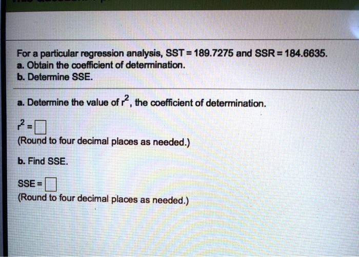 SOLVED: For a particular regression analysis, SST = 189.7275 and SSR = 184.8635 a. Obtain the ...
