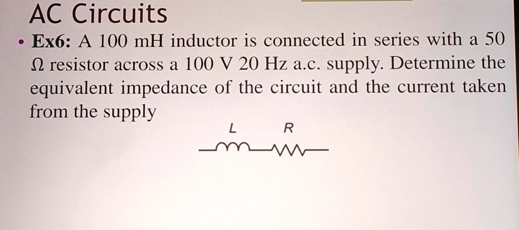 AC Circuits • Ex6: A 100 mH inductor is connected in series with a 50 ...
