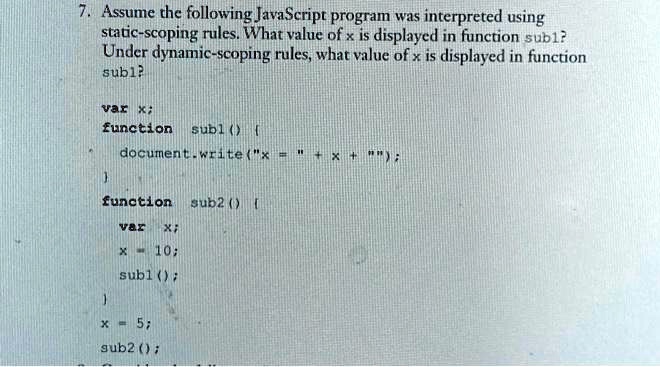 Solved 7 Assume The Following Javascript Program Was Interpreted Using Static Scoping Rules 9598