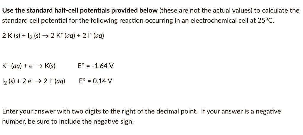SOLVED: Use the standard half-cell potentials provided below (these are not the actual values ...