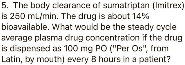 5. The body clearance of sumatriptan (Imitrex) is 250 mL/min. The drug ...