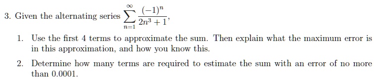 3. Given the alternating series ∑n=1^∞((-1)^n)/(2n^3 + 1), 1. Use the first 4 terms to ...