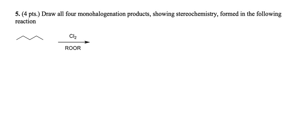 5. (4 pts.) Draw all four monohalogenation products, showing ...