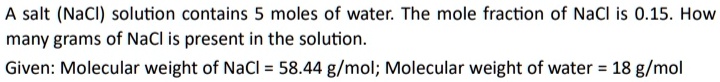 a salt nacl solution contains 5 moles of water the mole fraction of nacl is 015 how many grams ...