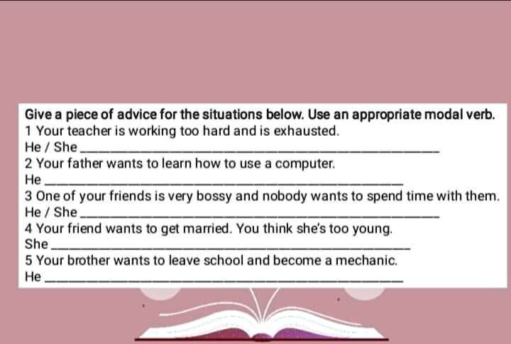 use a proper modal verb give a piece of advice for the situations below ...