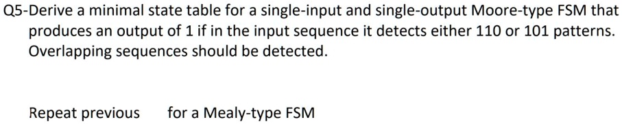 [get Answer] Q5 Derive A Minimal State Table For A Single Input And Single Output Moore Type Fsm