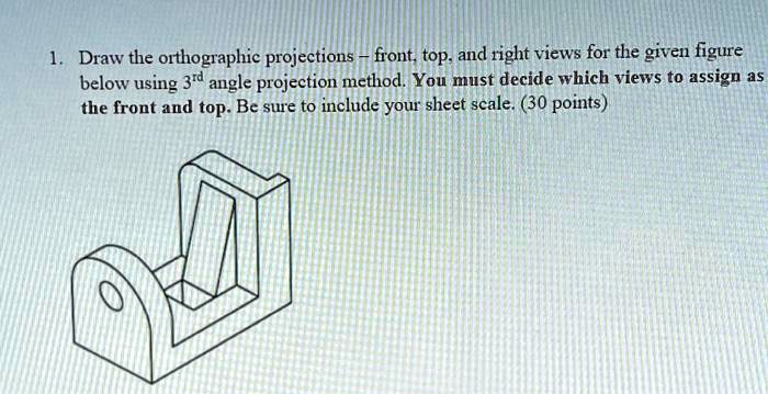1. Draw the orthographic projections - front, top, and right views for the given figure below ...