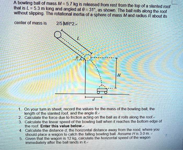 SOLVED: A bowling ball of mass M = 5.7 kg is released from rest from the top of a slanted roof ...