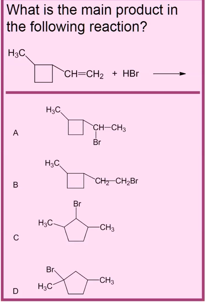 SOLVED: What is the main product in the following reaction? H3C-CH2-HBr H3C CH3-CH3 Br A H3C B ...