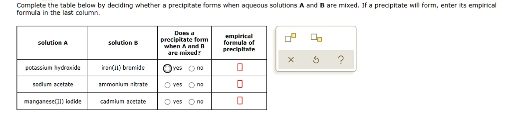 SOLVED: Complete the table below by deciding whether a precipitate forms when aqueous solutions ...