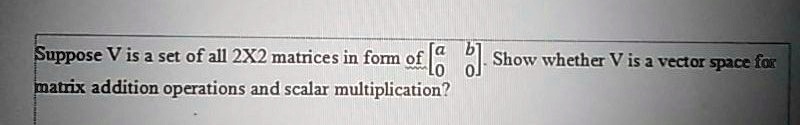 SOLVED: Suppose V is a set of all 2X2 matrices in for of 0 patix addition operations and scalar ...