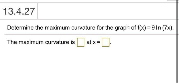SOLVED: 13.4.27 Determine the maximum curvature for the graph of f(x) = 9In (Zx): The maximum ...