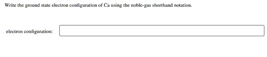 Solved Write The Ground State Electron Configuration Of Ca Using The Noble Gas Shorthand