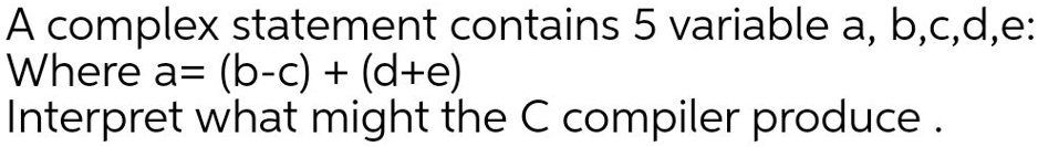 SOLVED: A complex statement contains 5 variable a, b,c,d,e: Where a= (b-c) + (d+e) Interpret ...