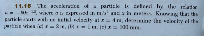 SOLVED: 11.16 The acceleration of a particle is defined by the relation a = -60x - 1.5, where a ...