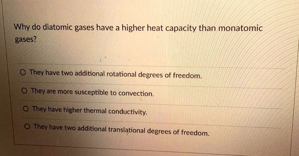 SOLVED:Why do diatomic gases have a higher heat capacity than monatomic ...