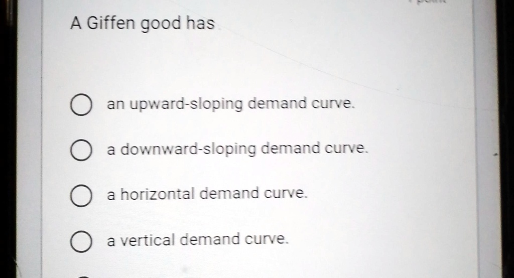 A Giffen good has an upward-sloping demand curve. a downward-sloping ...