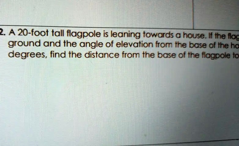 SOLVED: A 20-foot tall flagpole is leaning towards a house. If the ...