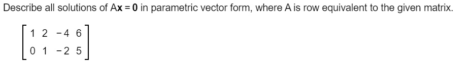 Describe all solutions of Ax = 0 in parametric vector form, where A is ...