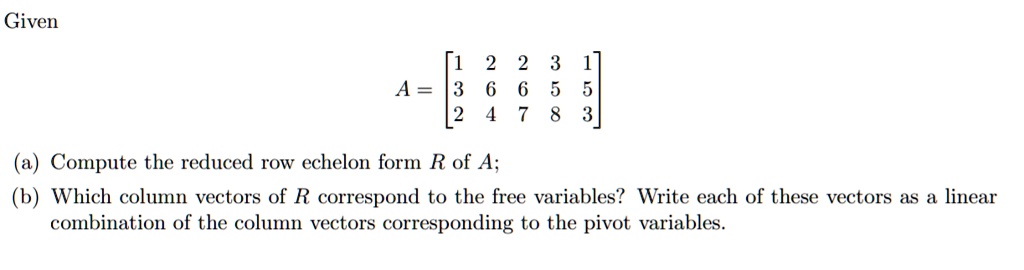 SOLVED: Given [1 A = 3 Compute the reduced row echelon form R of A; (b ...