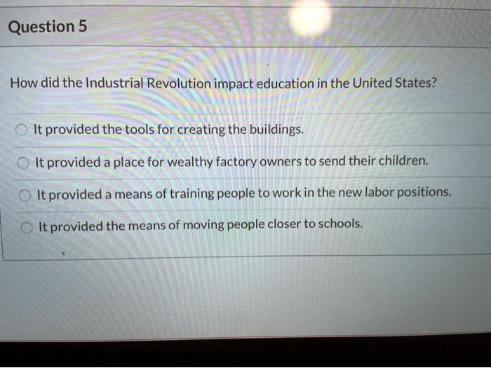 Question 5 How did the Industrial Revolution impact education in the ...