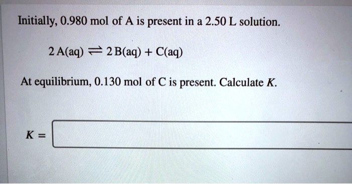 SOLVED: Initially, 0.980 mol of A is present in a 2.50 L solution. 2 A ...
