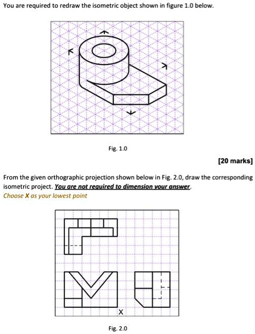 You are required to redraw the isometric object shown in figure 1.0 below. Fig. 1.0 [20 marks ...