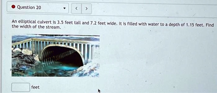 Question 20 An elliptical culvert is 3.5 feet tall and 7.2 feet wide ...