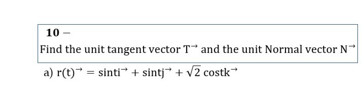 SOLVED: 10 - Find the unit tangent vector T^→ and the unit Normal vector N^→ a) r(t)^→=sinti^→ ...